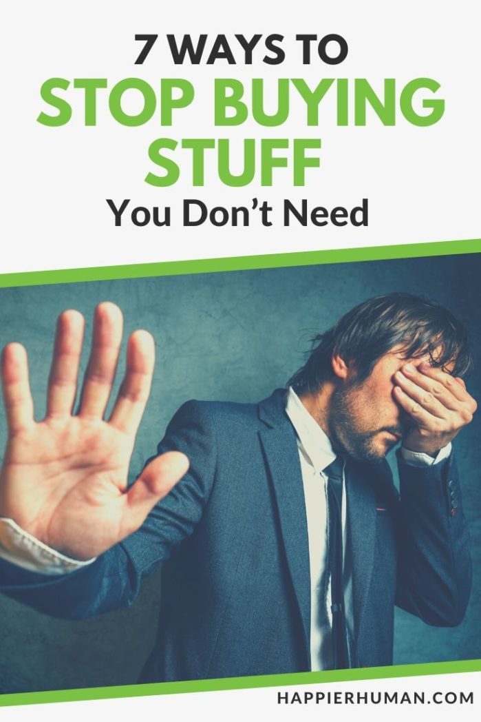 7 Strategies To Stop Buying Stuff You Dont Need In Life Happier Human
